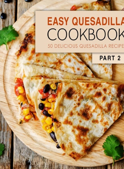 Easy Quesadilla Cookbook 2 : 50 Delicious Quesadilla Recipes price in ...