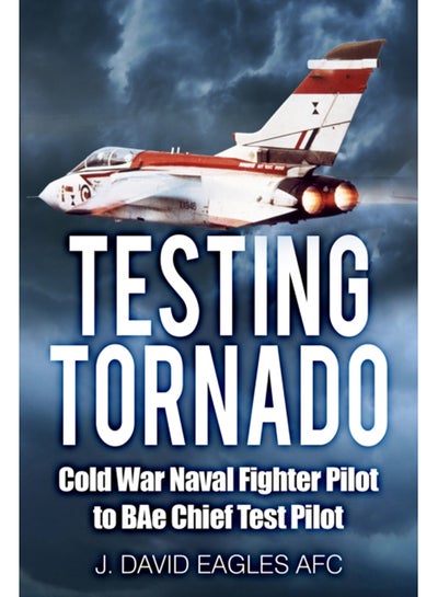 Testing Tornado : Cold War Naval Fighter Pilot to BAe Chief Test Pilot ...